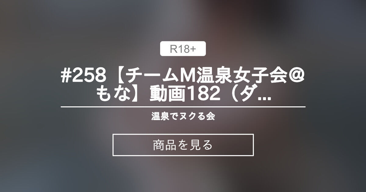 #258【チームM温泉女子会＠もな】動画182（ダウンロード版） 温泉でヌクる会 (チームM♡温泉女子会公式)の商品｜ファンティア[Fantia]