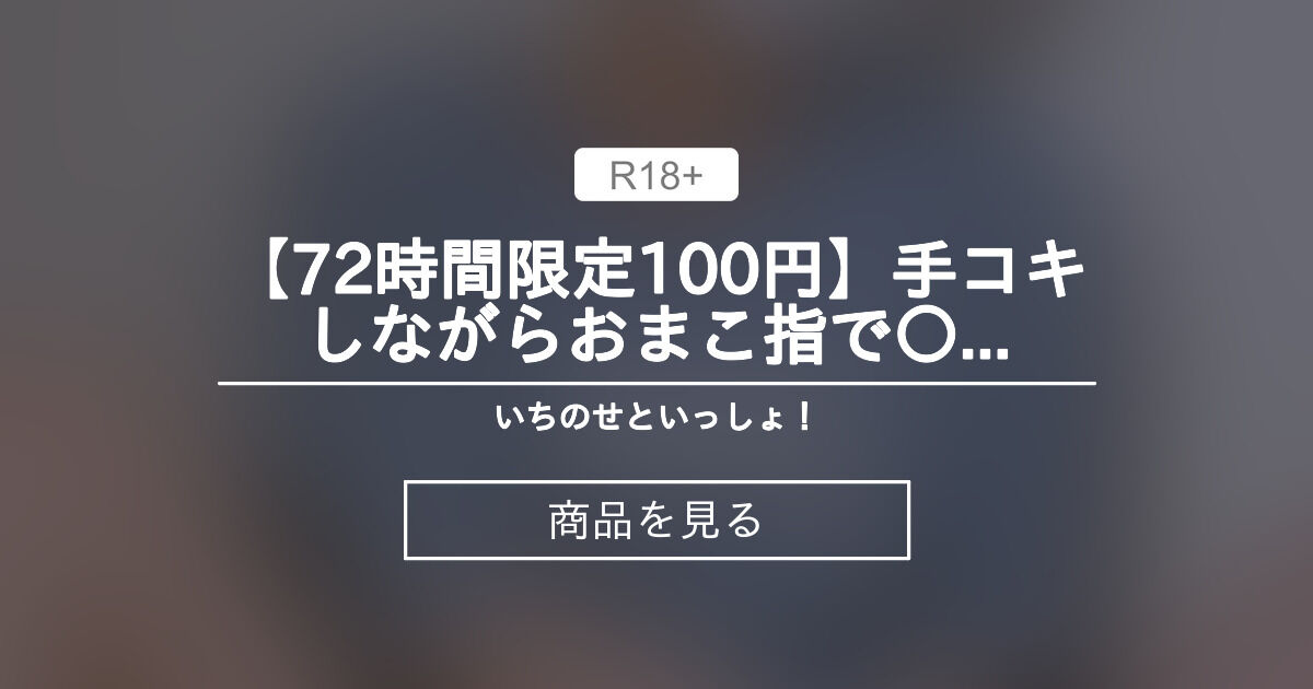 【＃R18】 【72時間限定🔞100円】手コキしながらおま⚪︎こ指で〇〇〇ちゃった… いちのせといっしょ！ (一ノ瀬あお) Product｜Fantia[ファンティア]