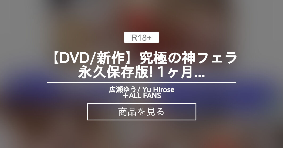 【広瀬ゆう】 【DVD/新作】究極の神フェラ永久保存版! 1ヶ月オナ禁した早漏チ〇ポ。初めて大量3連発!! 口内・膣内・顔面射精＞＜[812作品目] 広瀬ゆう/ Yu Hirose＋ALL ...
