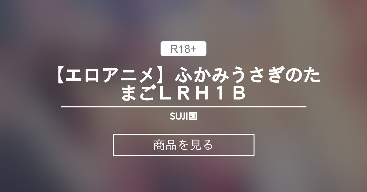 【エロアニメ】 【エロアニメ】ふかみうさぎのたまごLRH1B エロアニメとSUJI (大澤) Product｜Fantia[ファンティア]