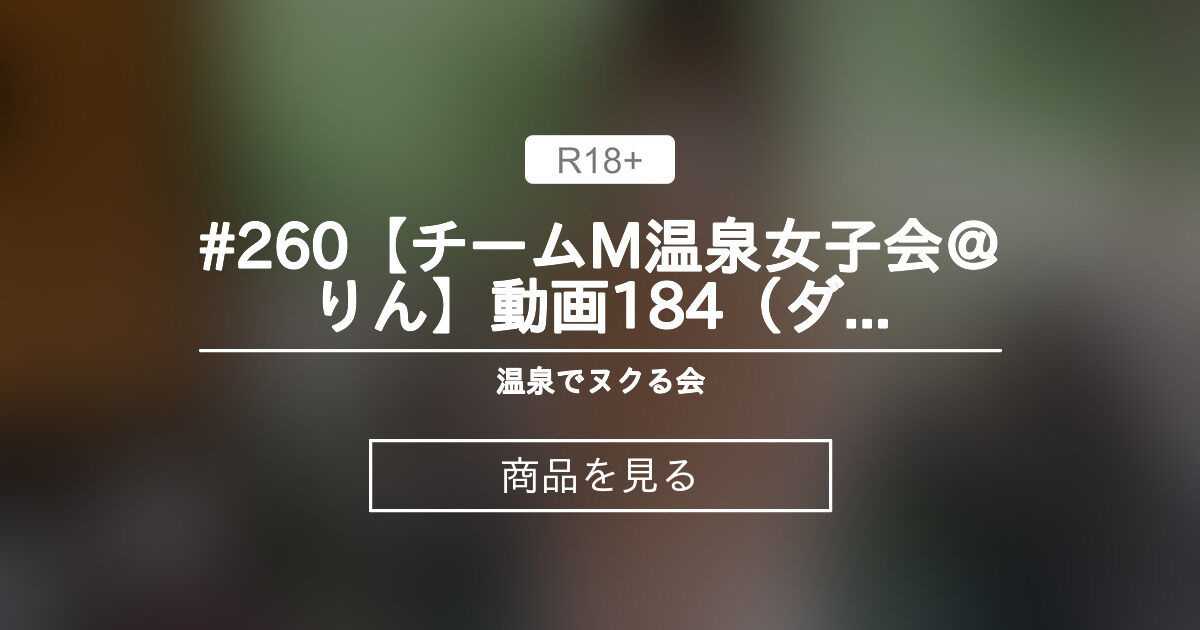 #260【チームM温泉女子会＠りん】動画184（ダウンロード版） 温泉でヌクる会 (チームM♡温泉女子会公式)の商品｜ファンティア[Fantia]