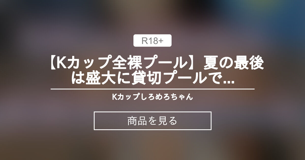 【Kカップ 全裸プール🏖️】夏の最後は盛大に貸切プールで脱いじゃいましたくじ⑧ Kカップしろめろちゃん (白井めろん) Product｜Fantia[ファンティア]