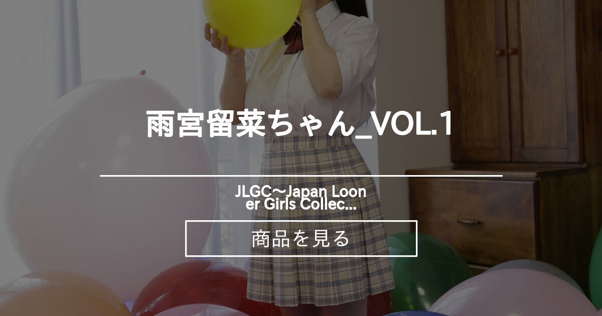 雨宮留菜ちゃん_VOL.1 JLGC～Japan Looner Girls Collection～🎈のFantia (JLGC～Japan Looner Girls Collection～🎈 ...