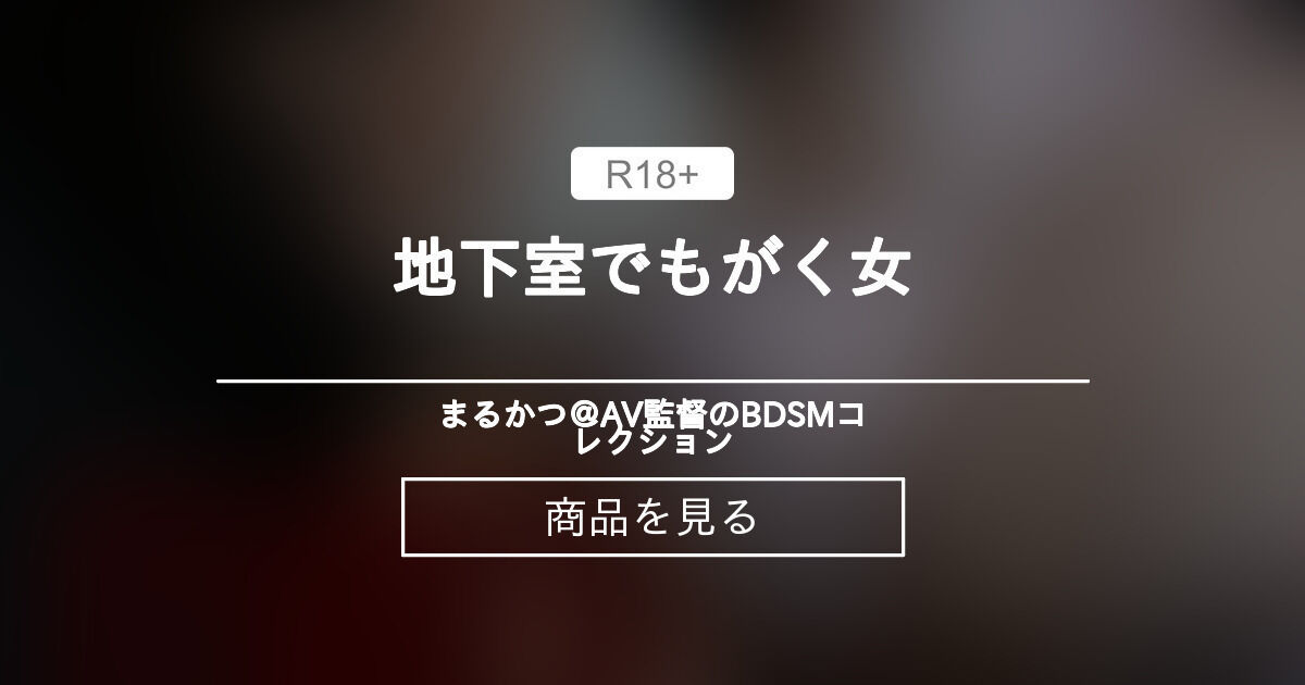 【BDSM】 地下室でもがく女 まるかつ＠AV監督のBDSMコレクション (まるかつ＠AV監督【MARUKATSU】Porn Director(JAPAN))の商品｜ファンティア[Fantia]
