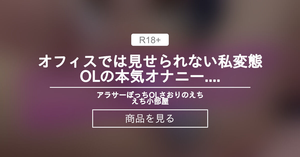 【OL】 オフィスでは見せられない私⋯♡変態OLの本気オナニー...// アラサーぼっちOLさおりのえちえち小部屋 (アラサーぼっちOLさおり)の商品｜ファンティア[Fantia]