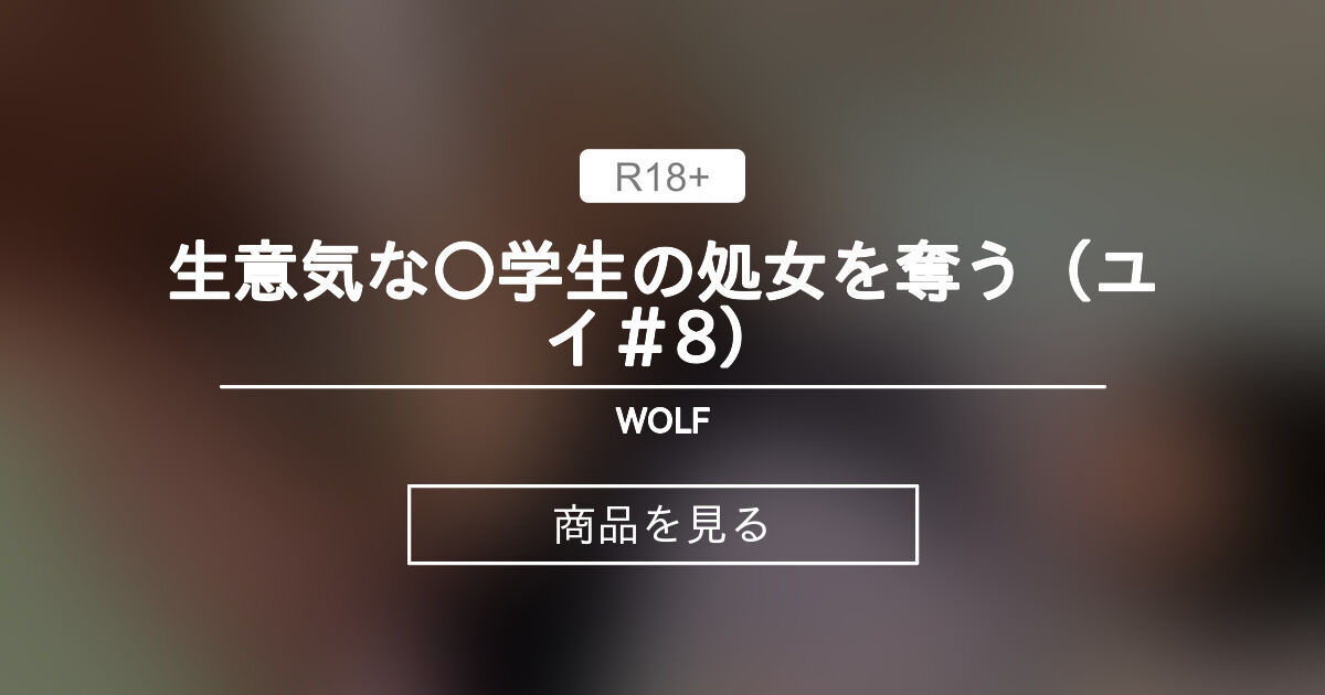 【SEX】 生意気な〇学生の処女を奪う（ユイ＃8） WOLF (WOLF)の商品｜ファンティア[Fantia]