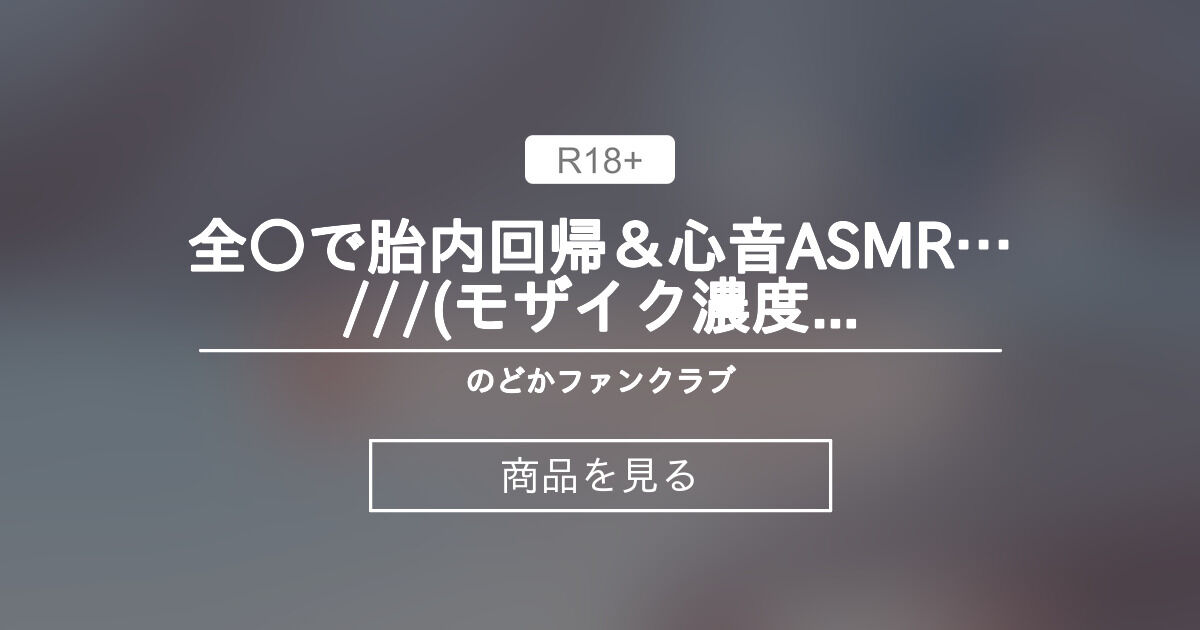 全〇で胎内回帰＆心音ASMR…///(モザイク濃度15％ver.) のどかファンクラブ (のどか) Product｜Fantia[ファンティア]