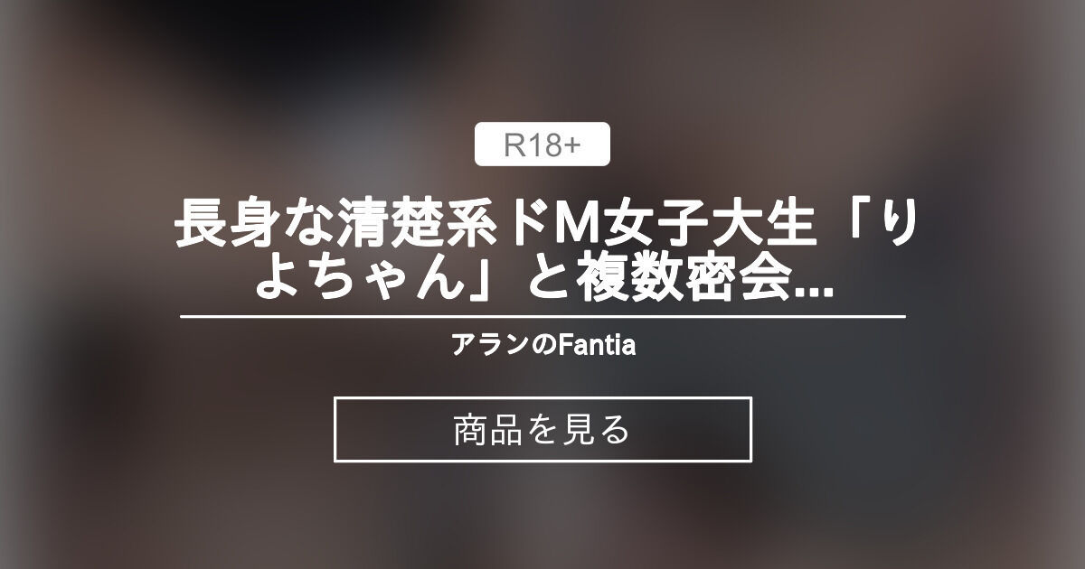 長身な清楚系ドM女子大生「りよちゃん」と複数密会。 アランのFantia (アラン)の商品｜ファンティア[Fantia]