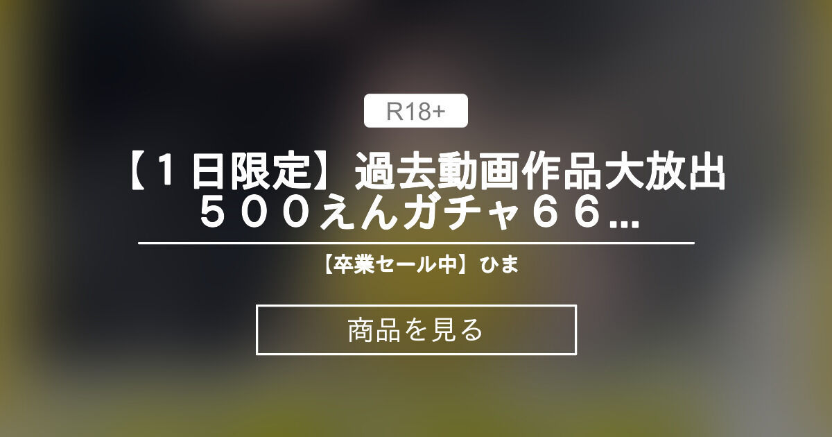【ひまわり】 【1日限定💞】過去動画作品大放出500えんガチャ🌻66【ホントに最後…。】 【卒業セール中】ひま🌻 (ひまわり) Product｜Fantia[ファンティア]