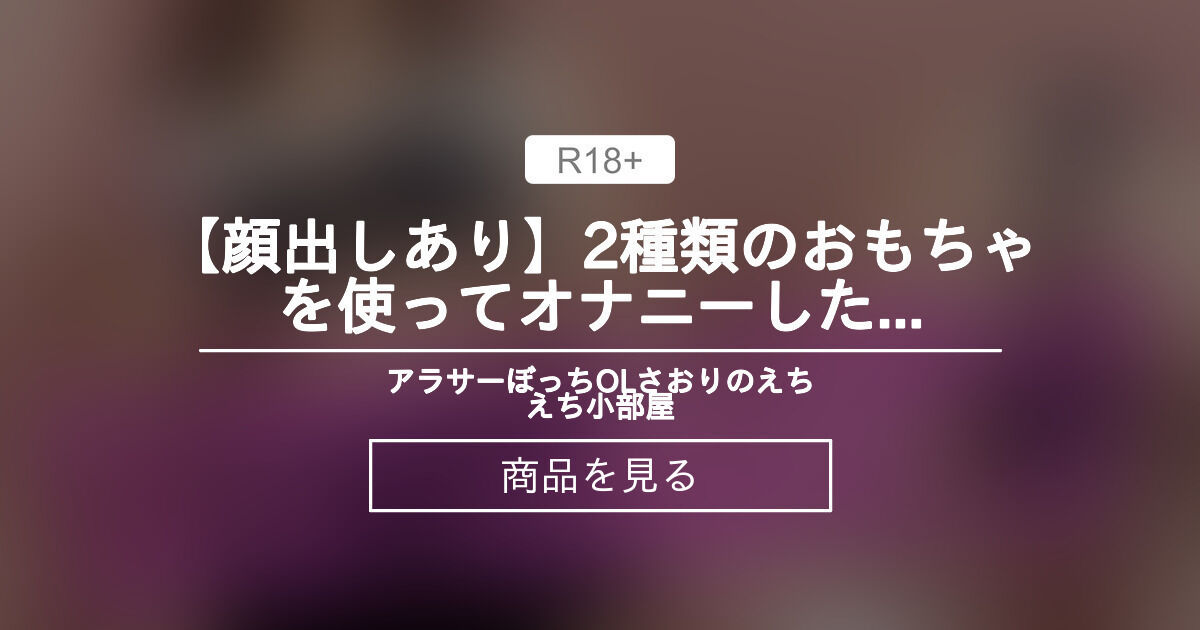 【OL】 【顔出しあり】2種類のおもちゃを使ってオナニーしたら気持ち良すぎてイキまくっちゃいました...// アラサーぼっちOLさおりのえちえち小部屋 (アラサーぼっちOLさおり)の商品 ...