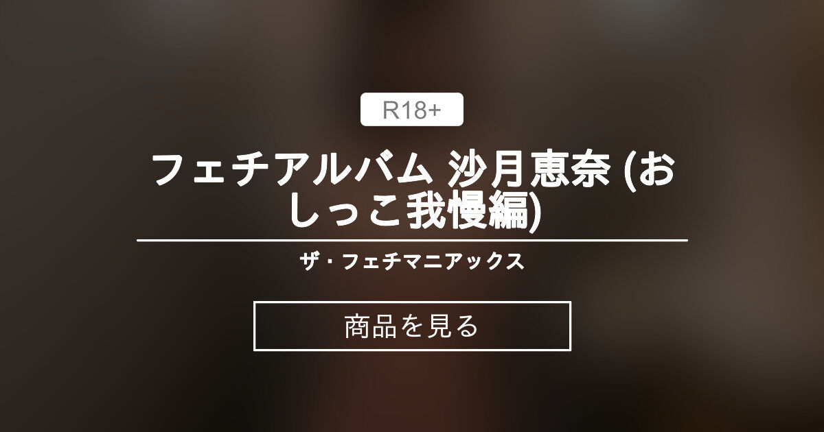 【沙月恵奈】 フェチアルバム 沙月恵奈 (おしっこ我慢編) ザ・フェチマニアックス (名無し(SEXY))の商品｜ファンティア[Fantia]