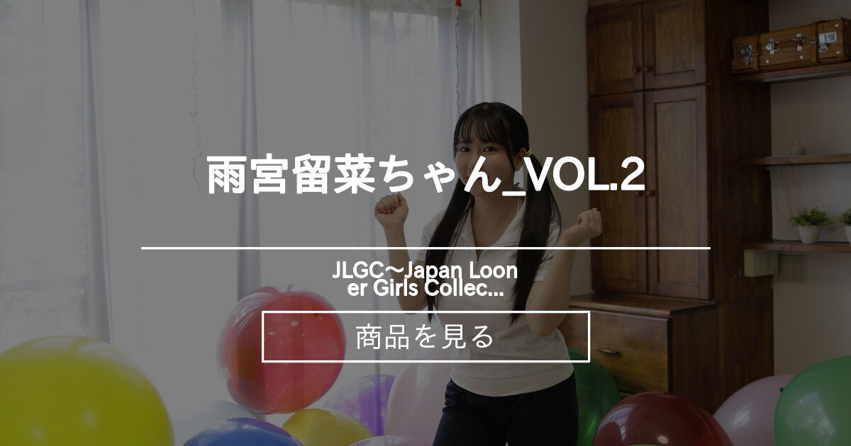 雨宮留菜ちゃん_VOL.2 JLGC～Japan Looner Girls Collection～🎈のFantia (JLGC～Japan Looner Girls Collection～🎈 ...
