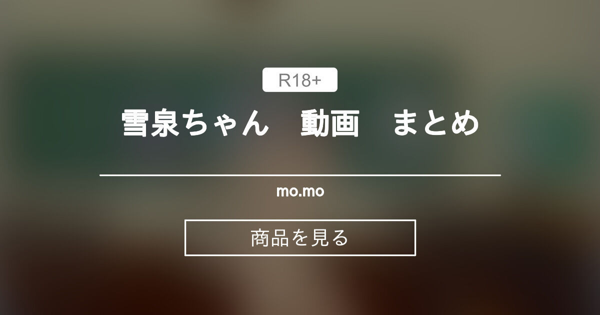 雪泉ちゃん 動画 まとめ mo.mo (momo)の商品｜ファンティア[Fantia]