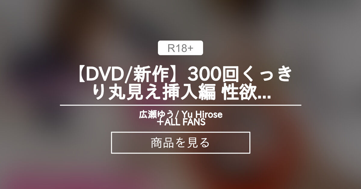 【広瀬ゆう】 【DVD/新作】300回くっきり丸見え挿入編 性欲むき出しで…本気イキ・生ハメ撮りフィニッシュまで。。[819作品目] 広瀬ゆう/ Yu Hirose＋ALL FANS (広瀬 ...