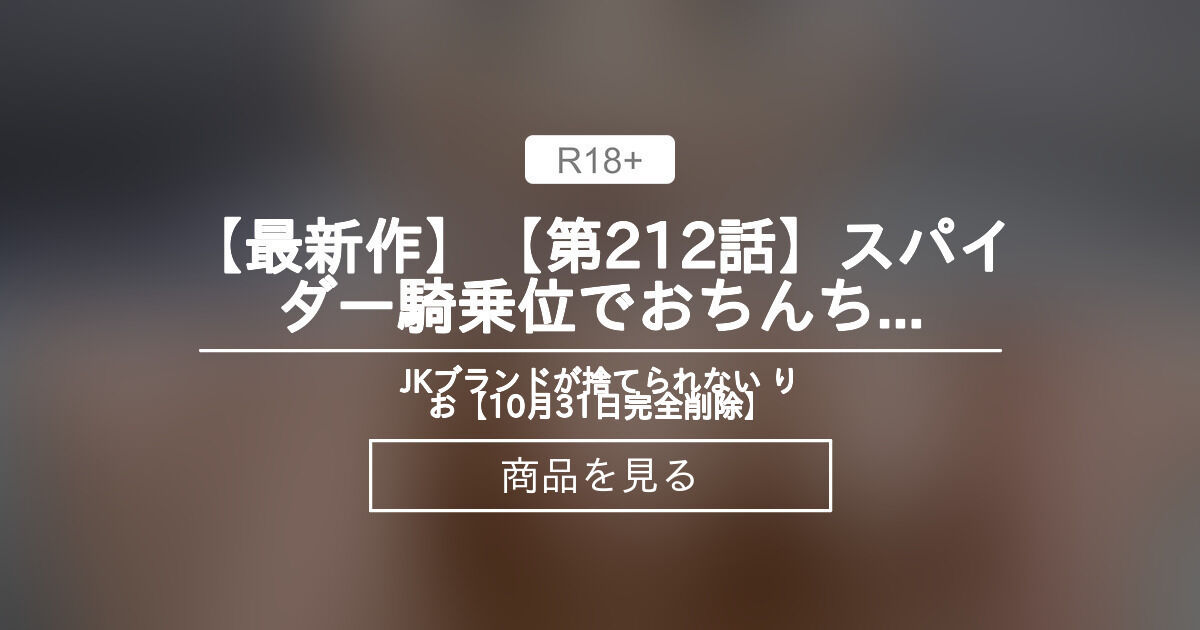 【最新作】【第212話】スパイダー騎乗位でおちんちんを気持ちよくしてあげる💕 JKブランドが捨てられない りお【10月31日完全削除】 (りお) Product｜Fantia[ファンティア]