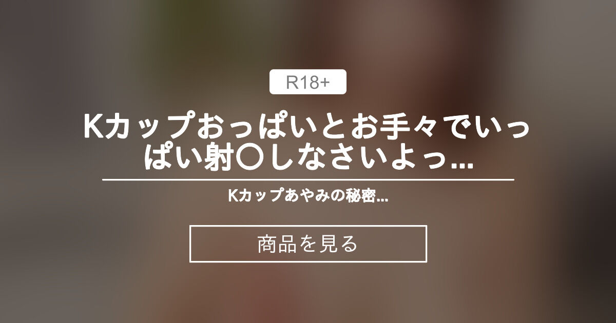 Kカップおっぱいとお手々でいっぱい射〇しなさいよっっ！！ Kカップあやみの秘密...💕 (あやみ)の商品｜ファンティア[Fantia]