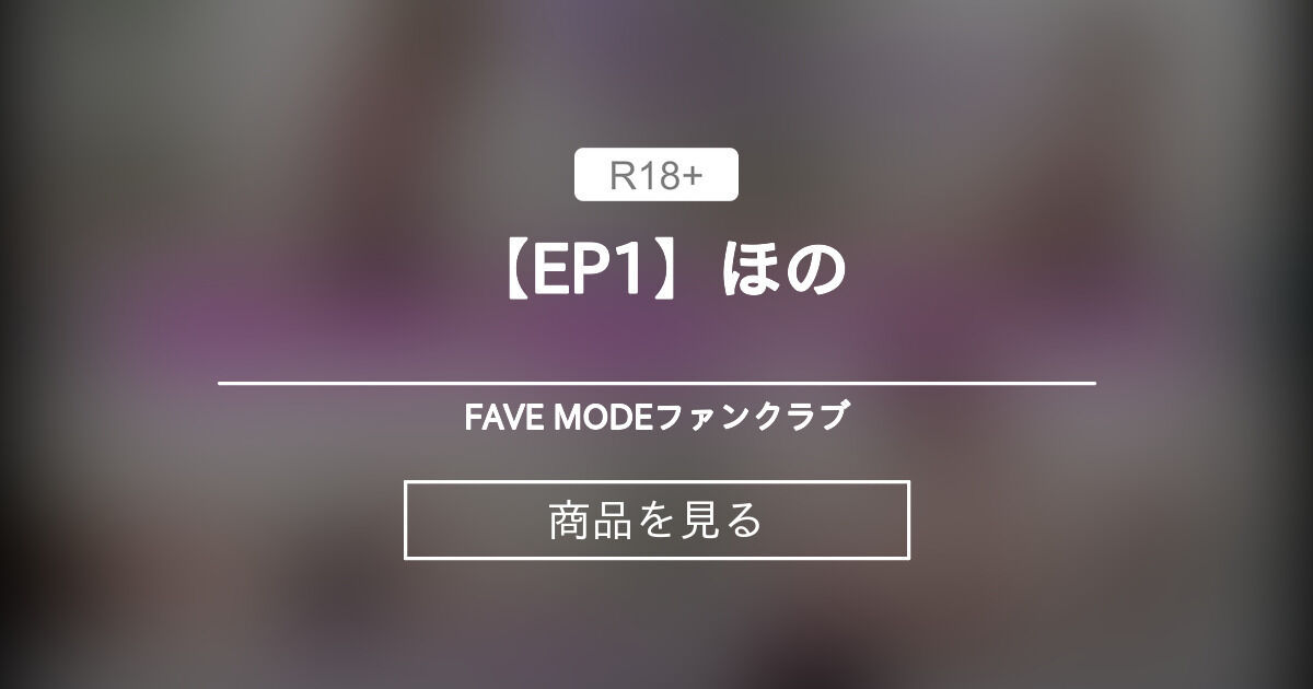 【EP1】ほの FAVE MODEファンクラブ (FAVE MODE) Product｜Fantia[ファンティア]
