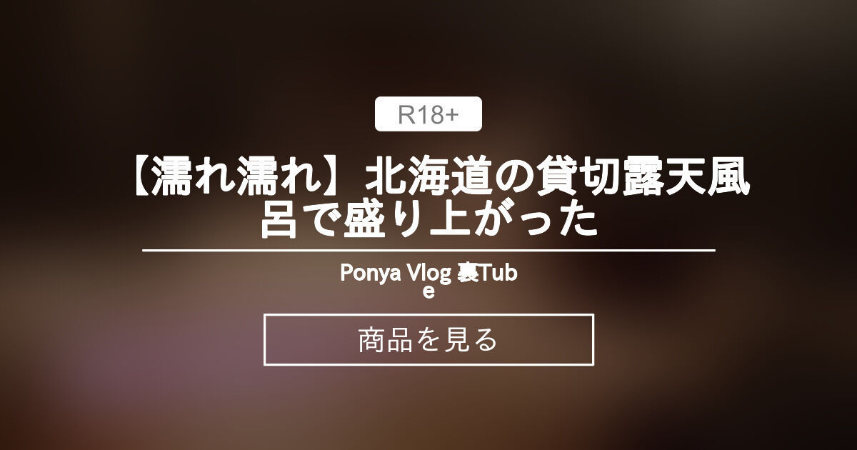 【貸切風呂】 【濡れ濡れ】北海道の貸切露天風呂で盛り上がった💗 Ponya Vlog 裏Tube (Haru&Rina)の商品｜ファンティア[Fantia]