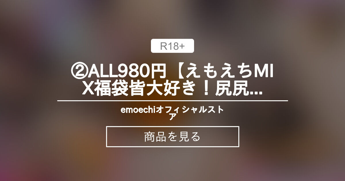 ②ALL980円【💝えもえちMIX福袋💝皆大好き！尻尻尻🍑】 emoechiオフィシャルストア (emoechiオフィシャルストア ...
