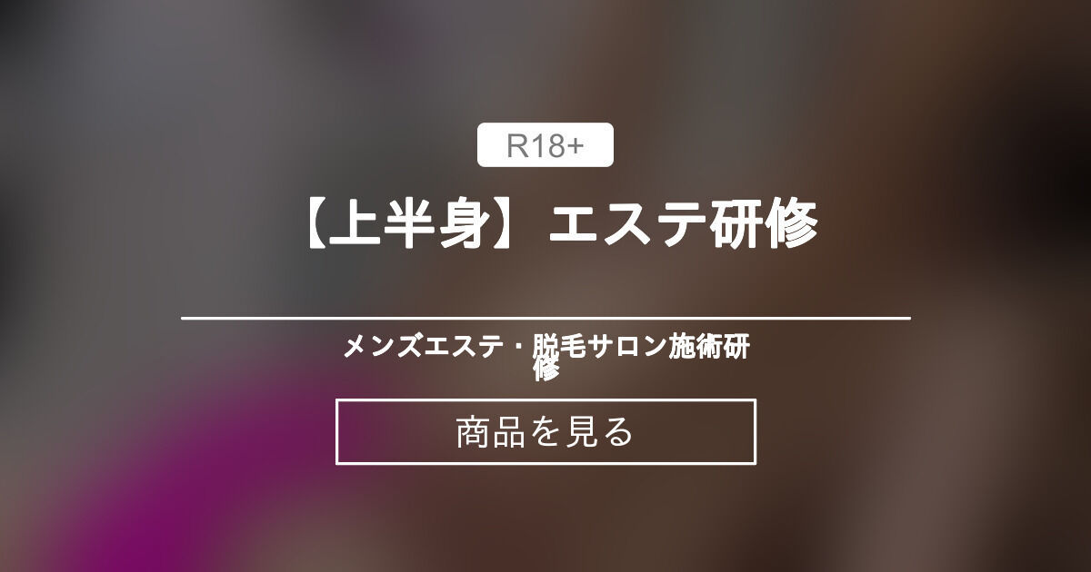 【上半身】エステ研修 メンズエステ・脱毛サロン施術研修 (萌月)の商品｜ファンティア[Fantia]