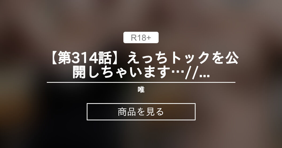 【第314話】えっちトックを公開しちゃいます…/// 〜Part6〜 唯🌼 (ゆい)の商品｜ファンティア[Fantia]