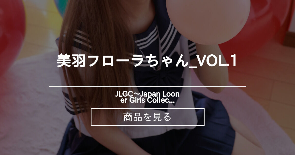 美羽フローラちゃん_VOL.1 JLGC～Japan Looner Girls Collection～🎈のFantia (JLGC～Japan Looner Girls Collection ...