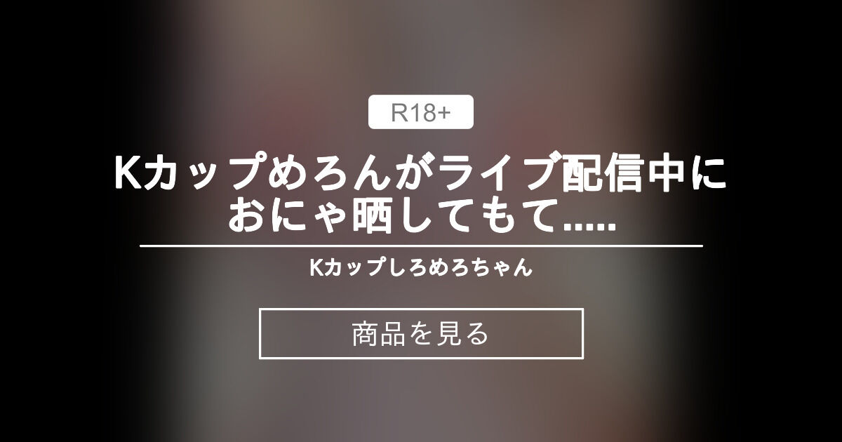 Kカップめろんがライブ配信中におにゃ晒してもて... Kカップしろめろちゃん (白井めろん) Product｜Fantia[ファンティア]