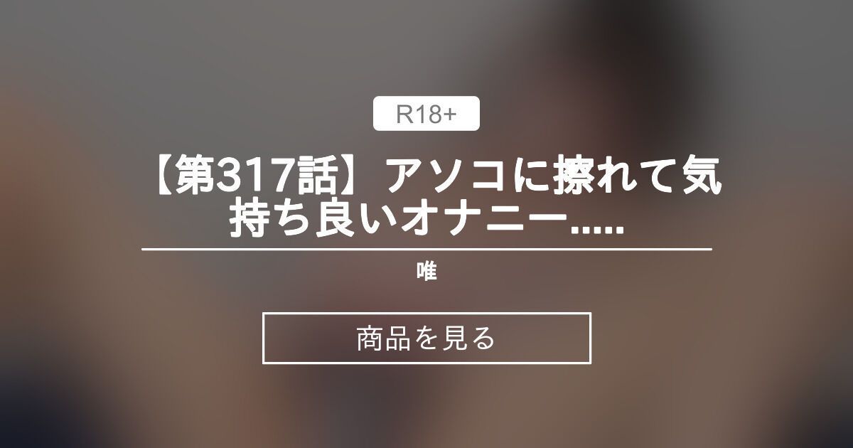 【第317話】アソコに擦れて気持ち良いオナニー... 唯🌼 (ゆい)の商品｜ファンティア[Fantia]