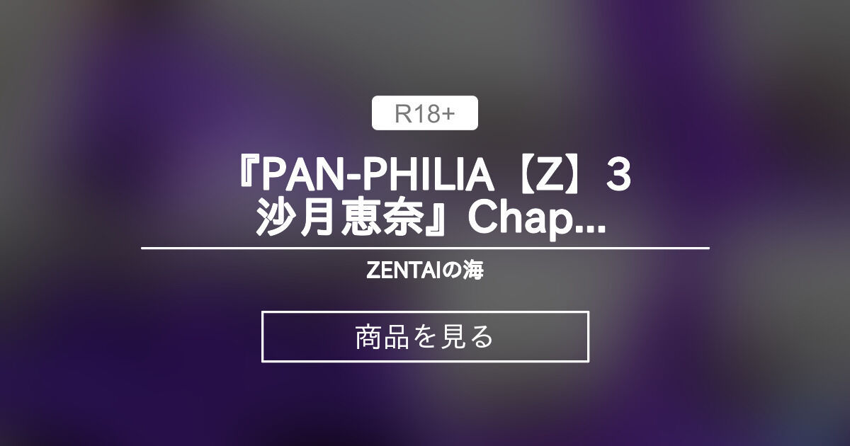 【ゼンタイ】 『PAN-PHILIA【Z】3 沙月恵奈』Chapter3 ZENTAIの海 (TENT)の商品｜ファンティア[Fantia]