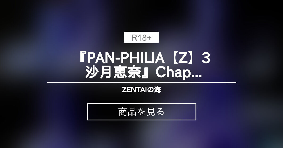 【ゼンタイ】 『PAN-PHILIA【Z】3 沙月恵奈』Chapter4 ZENTAIの海 (TENT)の商品｜ファンティア[Fantia]