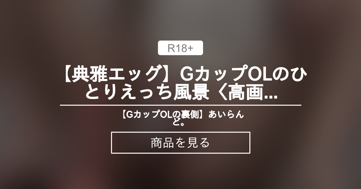 【OL】 【典雅エッグ】GカップOLのひとりえっち風景〈高画質〉 【GカップOLの裏側】あいらんど。 (あい)の商品｜ファンティア[Fantia]