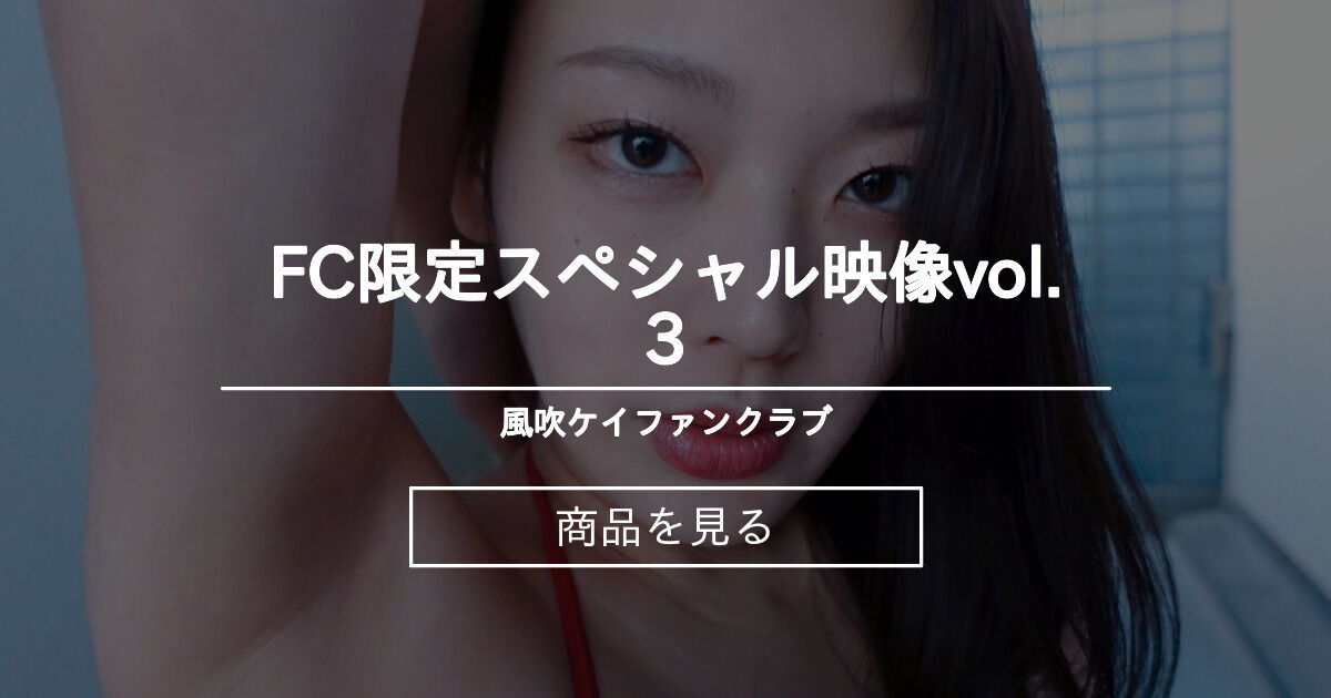 【風吹ケイ】 FC限定スペシャル映像vol.3 風吹ケイファンクラブ (風吹ケイ) Product｜Fantia[ファンティア]