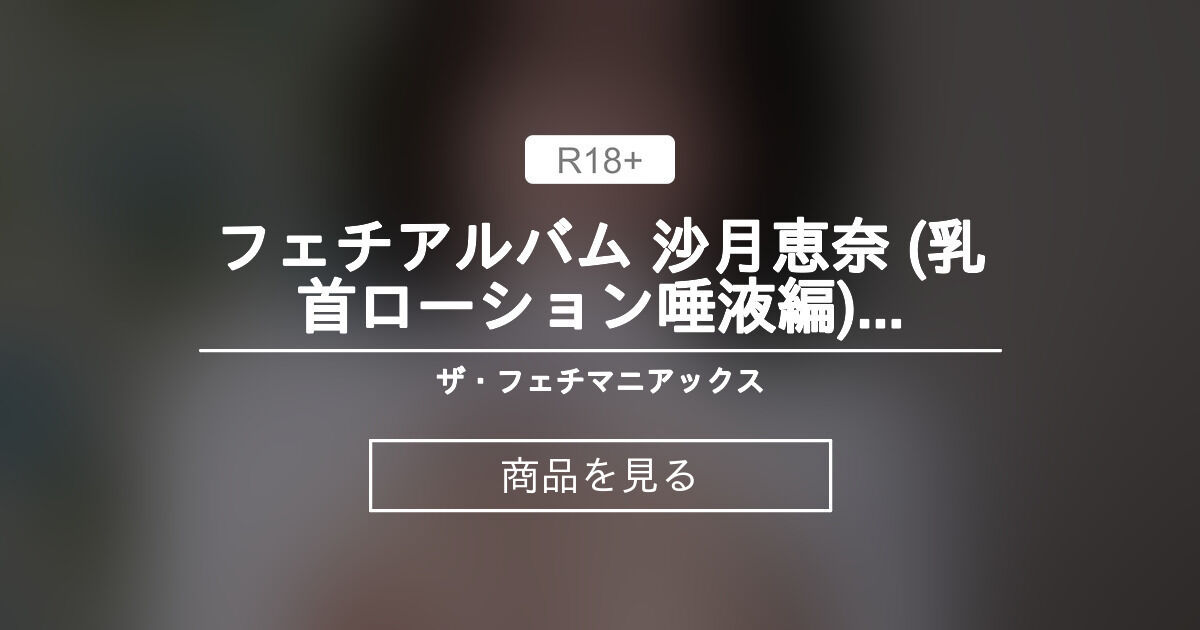 【沙月恵奈】 フェチアルバム 沙月恵奈 (乳首ローション唾液編) ザ・フェチマニアックス (名無し(SEXY)) 상품｜판티아 [Fantia]