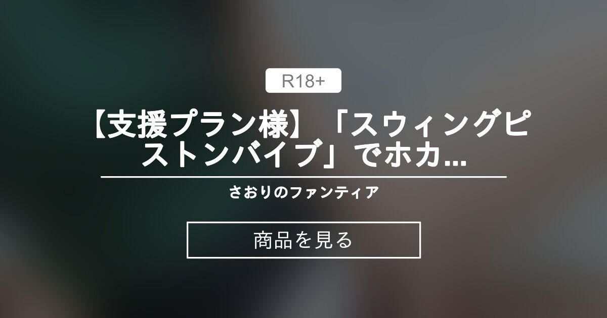 【バイブ】 【支援プラン様】「スウィングピストンバイブ」でホカホカ挿入オナニー💓 さおりのファンティア🌼 (AVライターさおり)の商品｜ファンティア[Fantia]