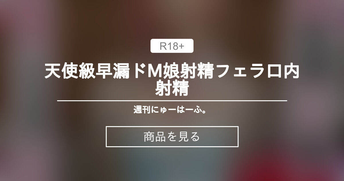 【射精】 天使級早漏ドM娘🖤射精→フェラ口内射精 週刊にゅーはーふ。 (週刊にゅーはーふ。)の商品｜ファンティア[Fantia]