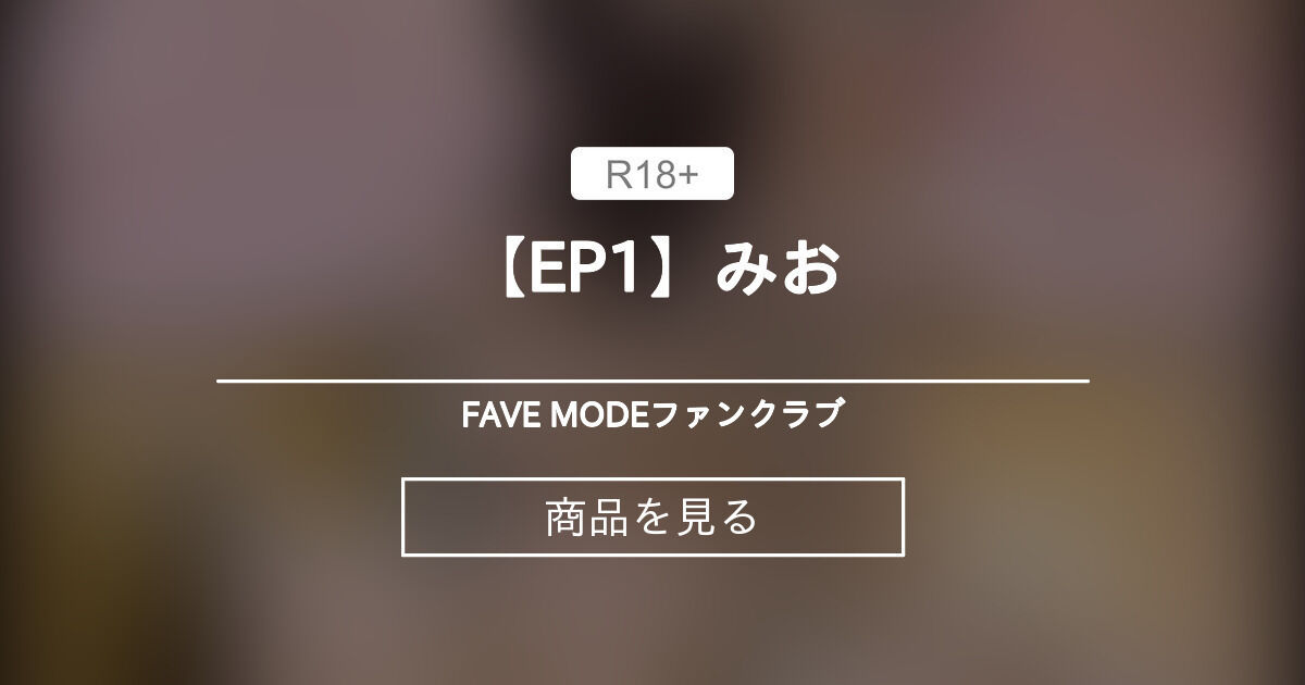 【みお】 【EP1】みお FAVE MODEファンクラブ (FAVE MODE) Product｜Fantia[ファンティア]