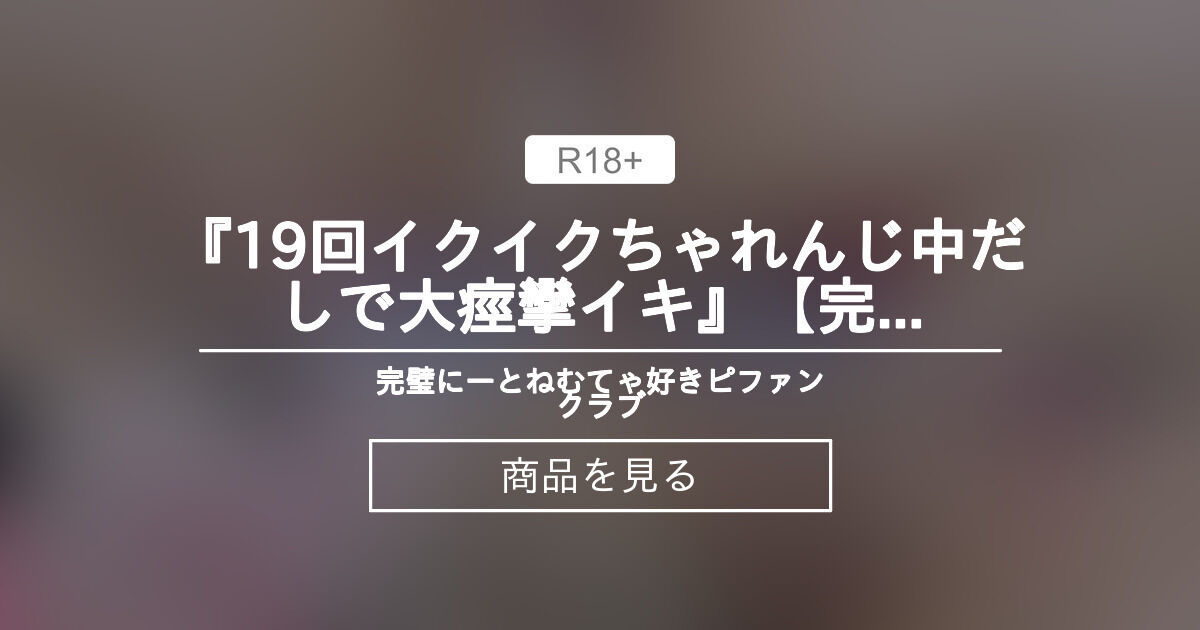 【オリジナル】 『19回イクイクちゃれんじ 中だしで大痙攣イキ💦』【完璧にーとねむてゃ】 完璧にーとねむてゃ好きピファンクラブ (完璧にーとねむてゃ 💔🩹えもえちプロダクション)の商品｜ファン ...