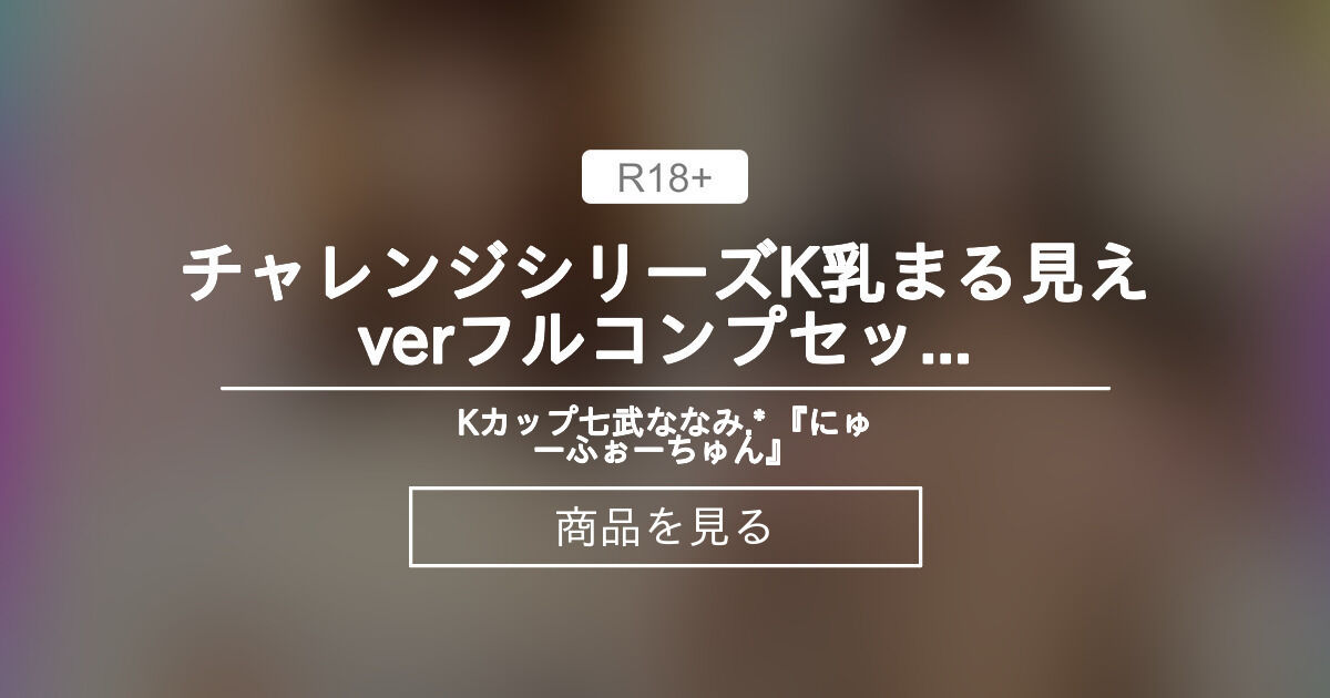 【七武ななみ】 チャレンジシリーズK乳まる見えverフルコンプセット 🏻💦〖💥全24チャレンジ💥〗 🤱Kカップ七武ななみ🦄『にゅーふぉーちゅん🌟』 (七武ななみ🦄 ️)の商品｜ファンティア ...