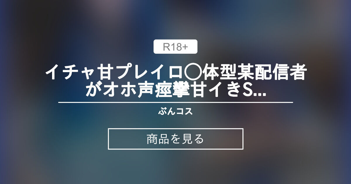 【Vtuber】 イチャ甘プレイ💙ロ 体型某配信者がオホ声痙攣甘イきSEX♡ ぶんコス (ぶんちゃん)の商品｜ファンティア[Fantia]