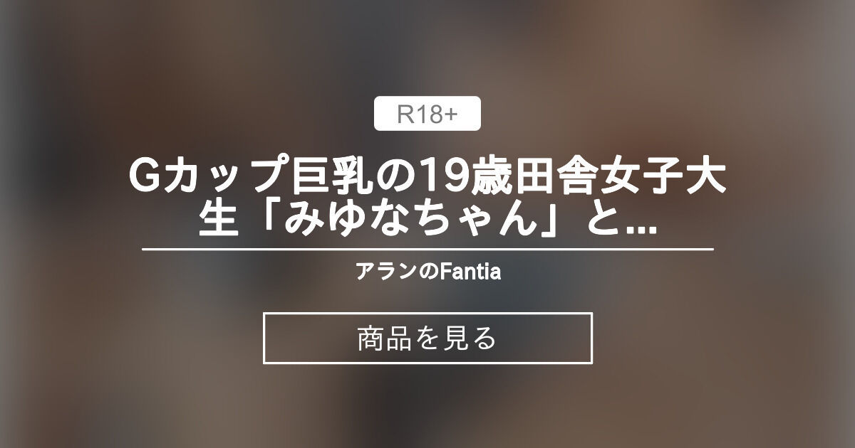 Gカップ巨乳の19歳田舎女子大生「みゆなちゃん」と初密会。 アランのFantia (アラン)の商品｜ファンティア[Fantia]