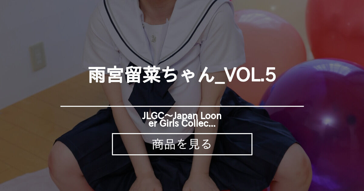 雨宮留菜ちゃん_VOL.5 JLGC～Japan Looner Girls Collection～🎈のFantia (JLGC～Japan Looner Girls Collection～🎈 ...