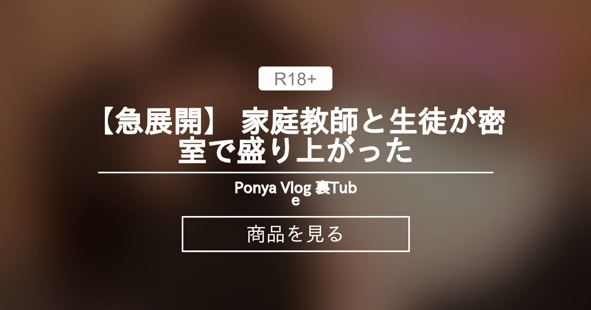【禁断の恋】 【急展開】 家庭教師と生徒が密室で盛り上がった💗 Ponya Vlog 裏Tube (Haru&Rina)の商品｜ファンティア[Fantia]