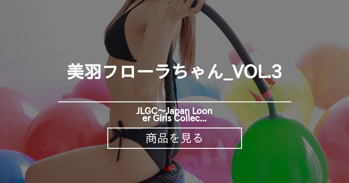 美羽フローラちゃん_VOL.3 JLGC～Japan Looner Girls Collection～🎈のFantia (JLGC～Japan Looner Girls Collection ...