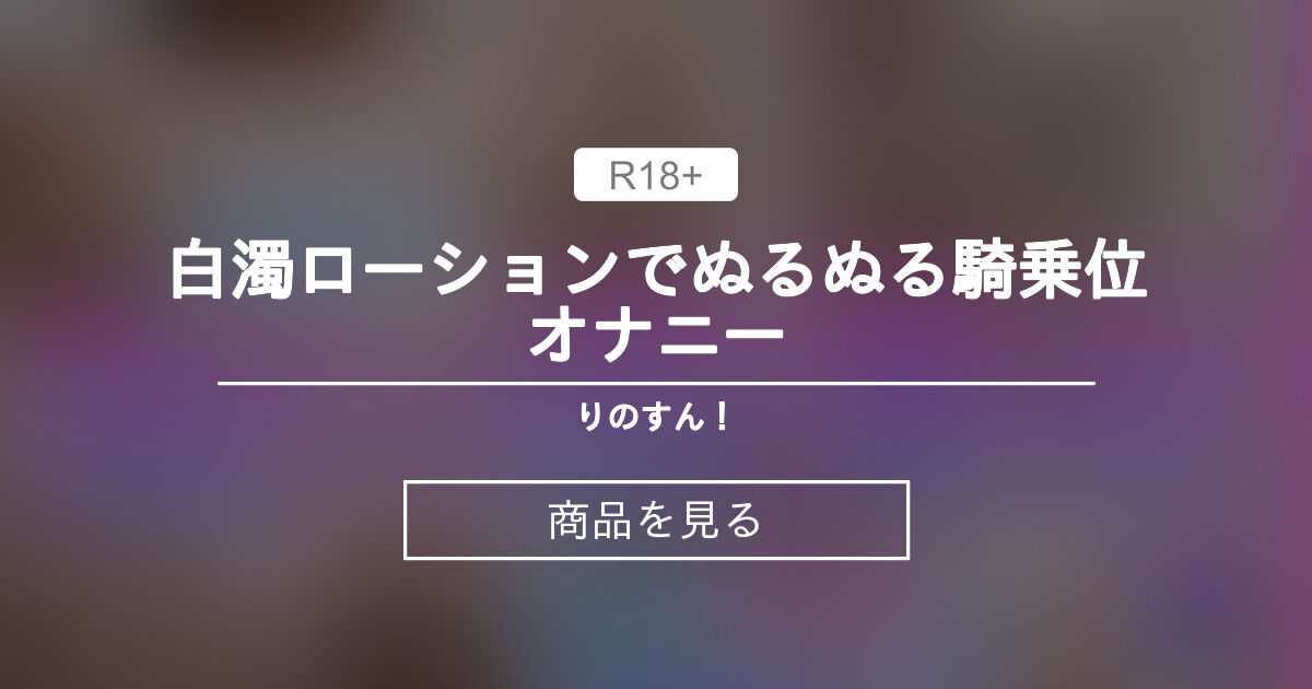 【りのすん！】 白濁ローションでぬるぬる騎乗位オナニー♡ りのすん！ (りのすん！)の商品｜ファンティア[Fantia]