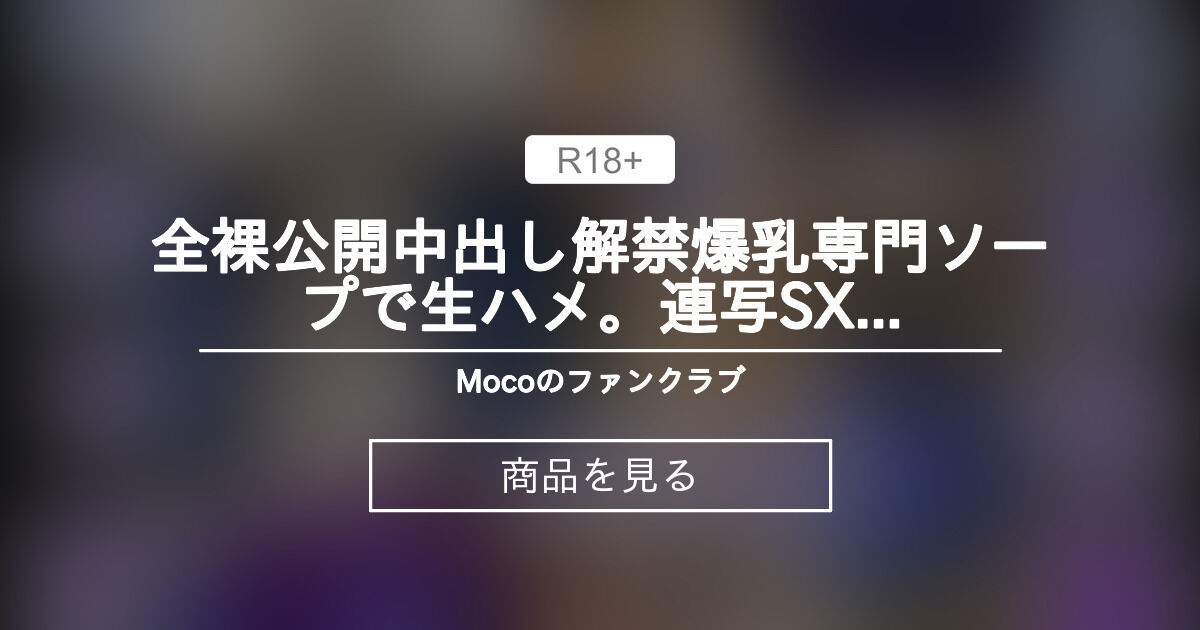 全裸公開‼️中出し解禁💜爆乳専門ソープで生ハメ。連写S⚫︎X💜約17分💜 Mocoのファンクラブ🩷 (PQカップMoco🩷)の商品｜ファンティア[Fantia]