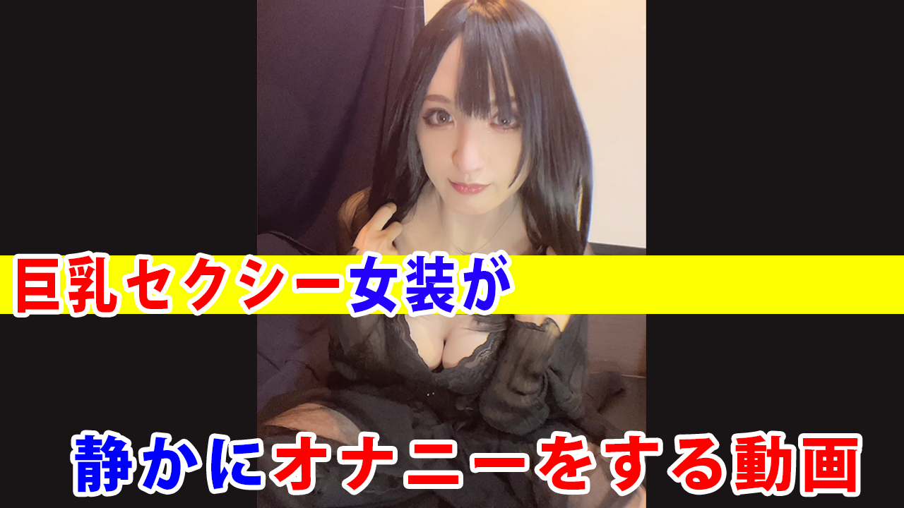 【女装】 【個撮】巨乳セクシー女装が静かにオナニーをする動画 Chika@女装ファンクラブ (ちか@女装)の商品｜ファンティア[Fantia]
