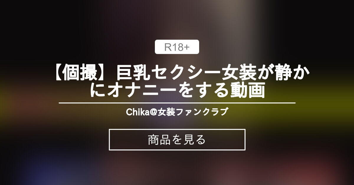 【女装】 【個撮】巨乳セクシー女装が静かにオナニーをする動画 Chika@女装ファンクラブ (ちか@女装)の商品｜ファンティア[Fantia]
