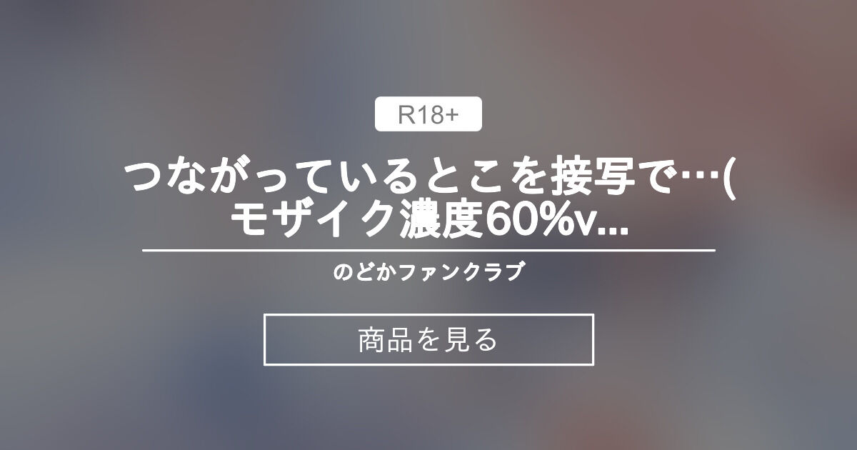 つながっているとこを接写で…😵‍💫⸝⸝⸝(モザイク濃度60%ver.) のどかファンクラブ (のどか)的商品｜Fantia[ファンティア]