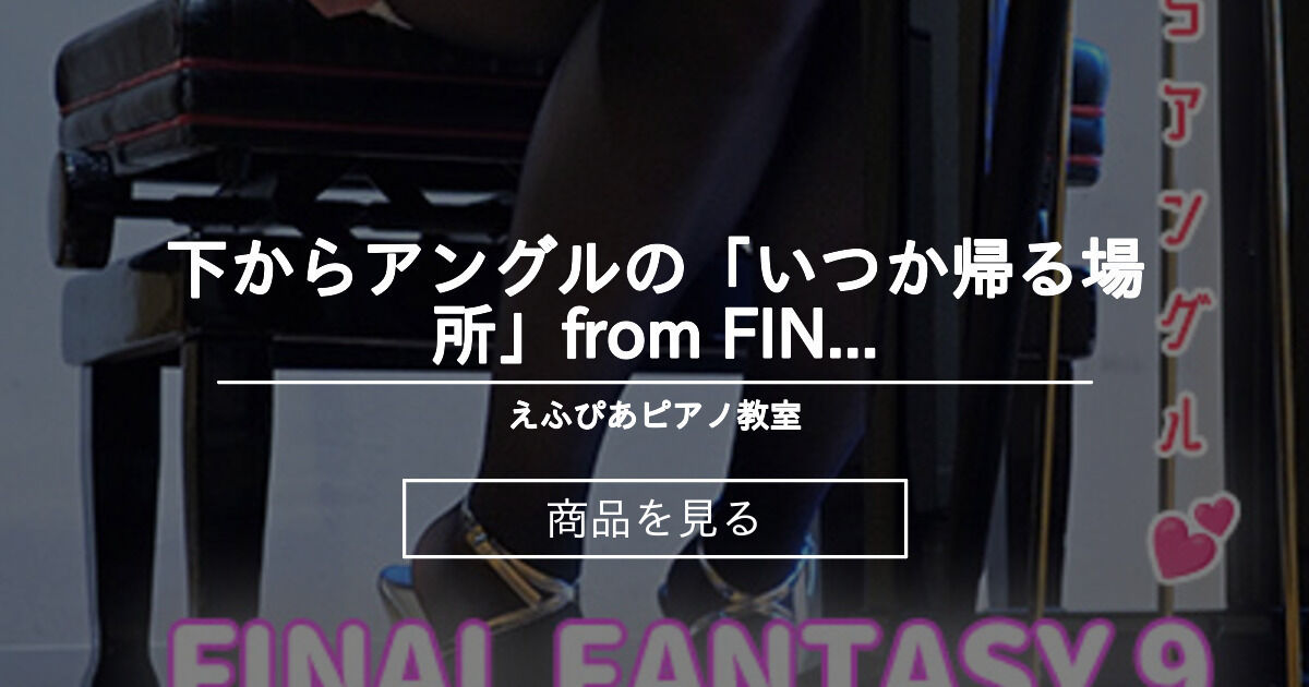 下からアングルの「いつか帰る場所」from FINAL FANTASY Ⅸ💕 🎶えふぴあパンストピアノ教室🎶 (F Piano)の商品｜ファンティア[Fantia]