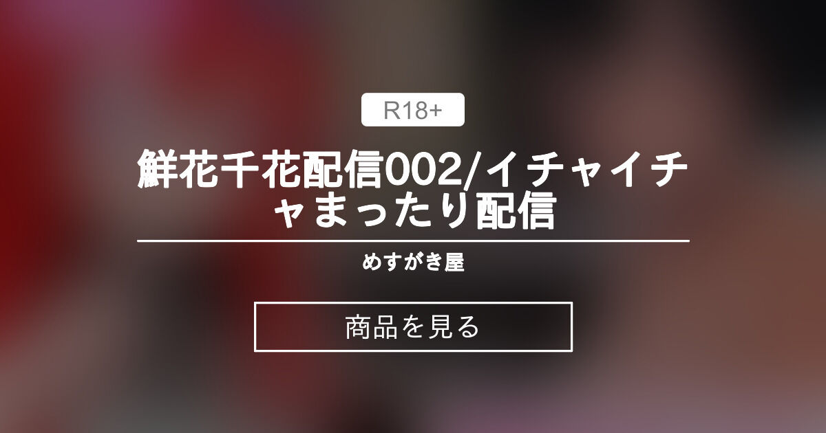 【鮮花千花】 鮮花千花配信002/イチャイチャまったり配信 めすがき屋 (はっさくあかり＠めすがきAVtuber)の商品｜ファンティア[Fantia]
